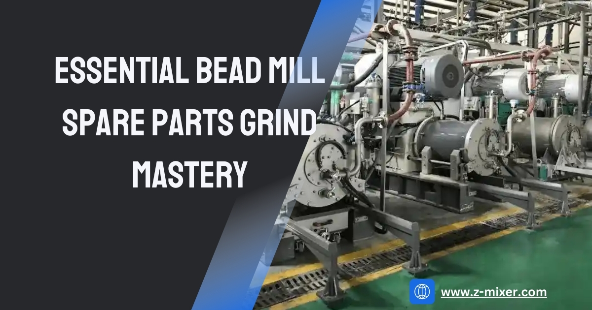 Essential Bead Mill Spare Parts Grind Mastery | Z-mixer